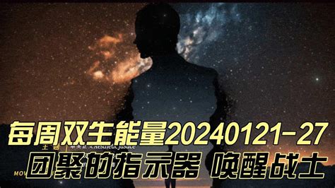 每周双生能量20240121 27 团聚的指示器 解毒 唤醒战士 正念的人看到正念的答案 负念的人看到负面的答案 摇摆不定的人看到摇摆不定的