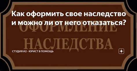 Как оформить свое наследство и можно ли от него отказаться Студия И2