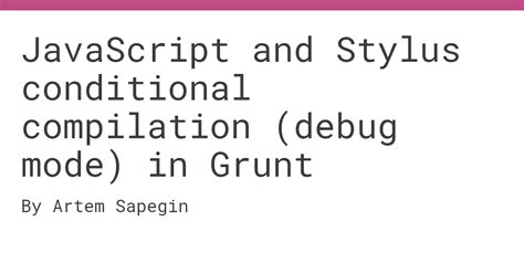 Javascript And Stylus Conditional Compilation Debug Mode In Grunt By Artem Sapegin