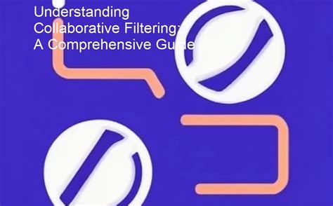 Understanding Collaborative Filtering A Comprehensive Guide