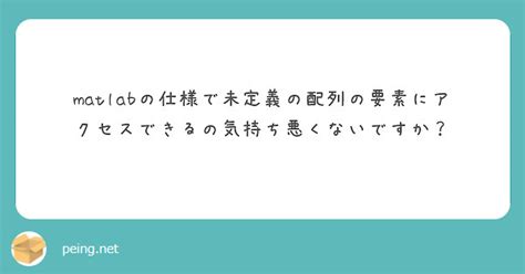 Matlabの仕様で未定義の配列の要素にアクセスできるの気持ち悪くないですか？ Peing 質問箱