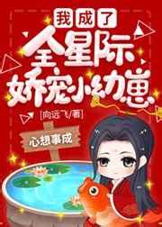 我成了全星际娇宠小幼崽 向远飞 我成了全星际娇宠小幼崽无错完整版 我成了全星际娇宠小幼崽最新章节 笔趣阁