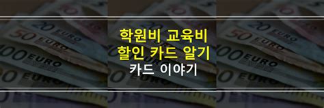 학원비 할인카드 추천 교육비 신용카드 할인 Kb국민카드 삼성카드 신한카드 알아보기 니키지니의 돈 버는 이야기