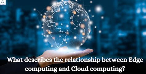 what describes the relationship between edge computing and cloud