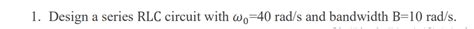 Solved Design a series RLC circuit with ω rad s and Chegg