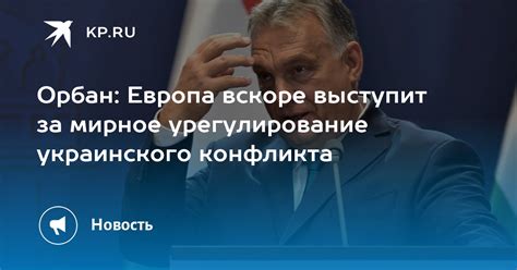 Орбан Европа вскоре выступит за мирное урегулирование украинского