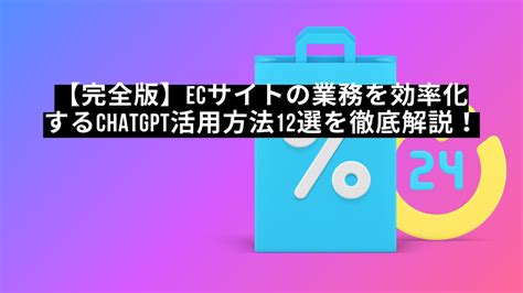 【完全版】ecサイトの業務を効率化するchatgpt活用方法12選を徹底解説！