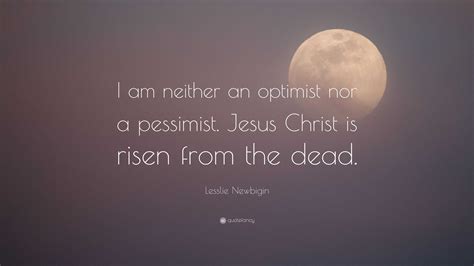 Lesslie Newbigin Quote I Am Neither An Optimist Nor A Pessimist