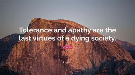 Aristotle Quote “tolerance And Apathy Are The Last Virtues Of A Dying