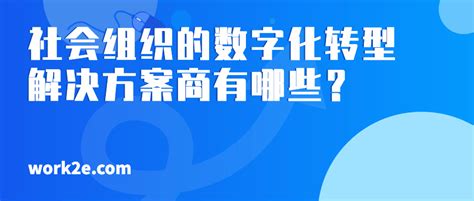 社会组织的数字化转型解决方案商有哪些？ Work2e企业数字化，ai人工智能产品和解决方案