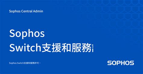 Sophos Switch 支援和服務授權 Sophos Central Admin