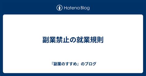 副業禁止の就業規則 『副業のすすめ』のブログ