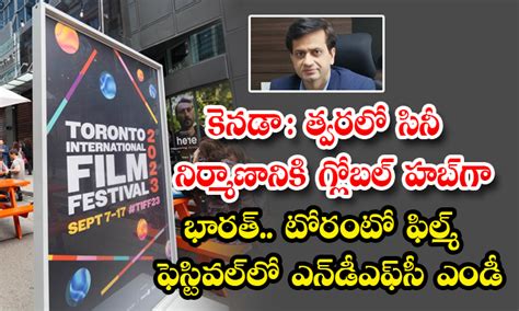 కెనడా త్వరలో సినీ నిర్మాణానికి గ్లోబల్ హబ్‌గా భారత్ టోరంటో ఫిల్మ్