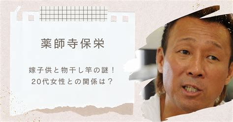 薬師寺保栄の嫁子供と物干し竿の謎！20代女性との関係は？ スター生活探検隊