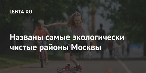 Названы самые экологически чистые районы Москвы Город Среда обитания