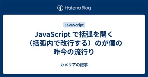 JavaScript で括弧を開く括弧内で改行するのが僕の昨今の流行り カメリアの記事 JavaScript で括弧を開く括弧内で改行するのが僕の昨今の流行り カメリアの記事