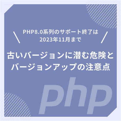 PHP 系列のサポート終了は 年 月まで古いバージョンに潜む危険とバージョンアップの注意点 株式会社イーフュージョン株式会社イーフュージョン