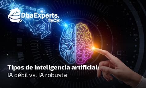 Tipos De Inteligencia Artificial Ia Débil Vs Ia Robusta Dbaexperts