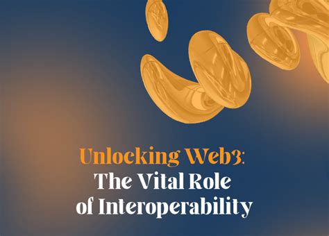 Unlocking The Power Of Web3 The Vital Role Of Interoperability