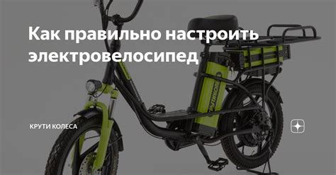 Как правильно настроить электровелосипед Крути Колеса Дзен