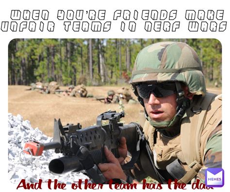 When Youre Friends Make Unfair Teams In Nerf Wars And The Other Team Has The Dad Barrnyis A