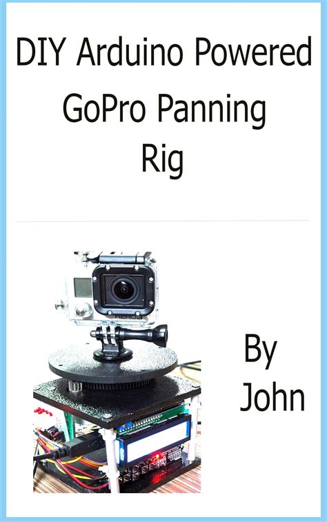 Amazon DIY Arduino Powered GoPro Panning Rig EBook K John Kindle Store