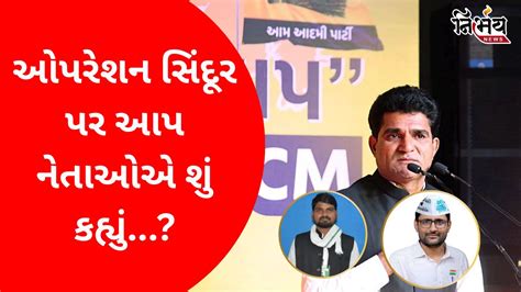 ઓપરેશન સિંદૂર પર ગુજરાત Aap નેતાઓની પ્રતિક્રિયા ભારતીય સેનાના એક એક જવાનને લાખ લાખ અભિનંદન