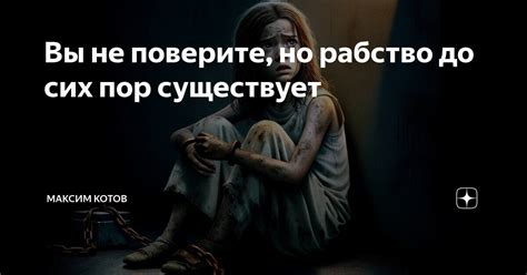 Вы не поверите но рабство до сих пор существует Максим Котов Дзен