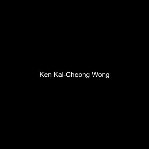 Fame Ken Kai Cheong Wong Net Worth And Salary Income Estimation Mar