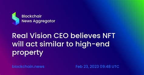 Real Vision CEO Believes NFT Will Act Similar To High End Property Blockchair News