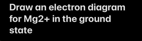 Solved Draw An Electron Diagram For Mg2 In The Ground State