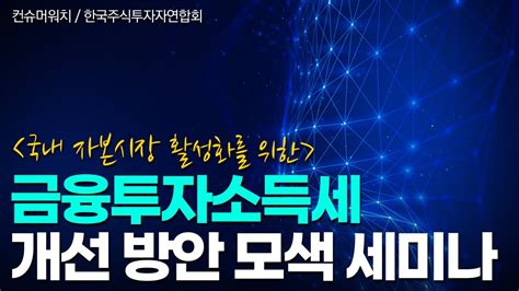 세미나 국내 자본시장 활성화를 위한 금융투자소득세 개선 방안 모색 Youtube