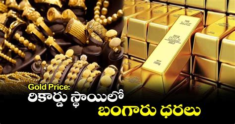 Gold Price రికార్డు స్థాయిలో బంగారం ధరలు