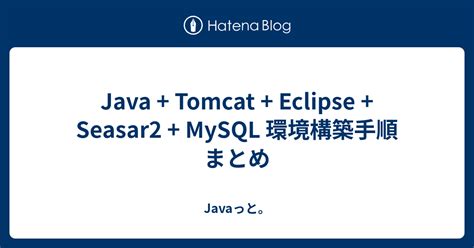 Java Tomcat Eclipse Seasar2 Mysql 環境構築手順 まとめ Javaっと。