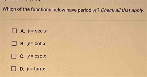 Solved Which Of The Functions Below Have Period π Check All That Apply A Y Sec X B Y Cot X