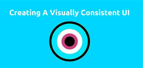 Creating A Visually Consistent Ui Design Key Tips And How To Use Them