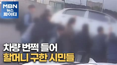 Mbn 뉴스파이터 [미담쓰담] 차량 번쩍 들어 할머니 구한 시민들 Youtube