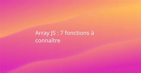 Array Js 7 Fonctions à Connaître
