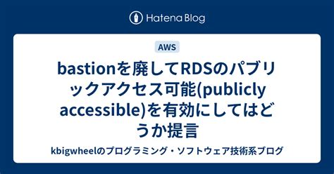 bastionを廃してRDSのパブリックアクセス可能 publicly accessible を有効にしてはどうか提言 kbigwheel