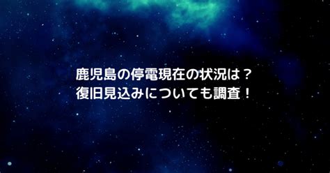鹿児島の停電現在の状況は？復旧見込みについても調査！ アイがお伝えするわからないことや知りたいこと