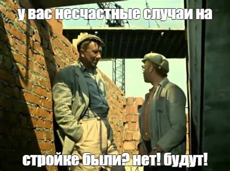 Мем у вас несчастные случаи на стройке были нет будут Все
