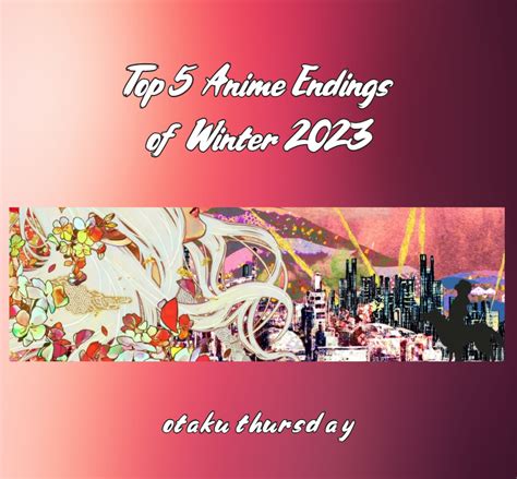 Top 5 Anime Endings Of Winter 2023 By Nerdy Bloggers Y0uc4n7kn0w