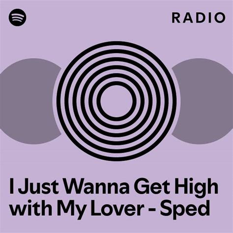 I Just Wanna Get High With My Lover Sped Radio Playlist By Spotify