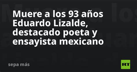 Muere A Los 93 Años Eduardo Lizalde Destacado Poeta Y Ensayista