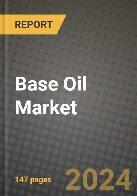 2023 Base Oil Market Outlook Report Market Size Market Split Market