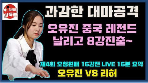 오유진 과감한 대마사냥~ 중국 레전드 리허 꺽고 오청원배 8강진출 Live 16분 요약 제4회 오청원배 16강전 오유진