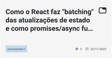 Como O React Faz Batching Das Atualizações De Estado E Como Promisesasync Funciona No
