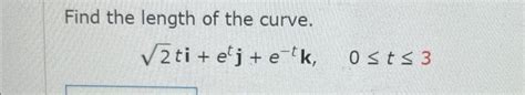 Solved Find The Length Of The Curve √2ti Etj Etk 0 ≤t≤