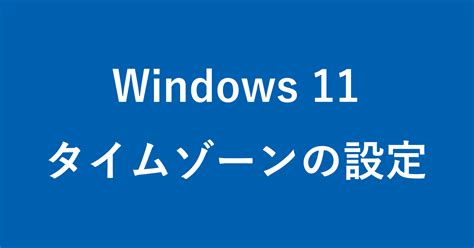 Windows 11 タイムゾーンを自動・手動で変更する方法 Pc設定のカルマ