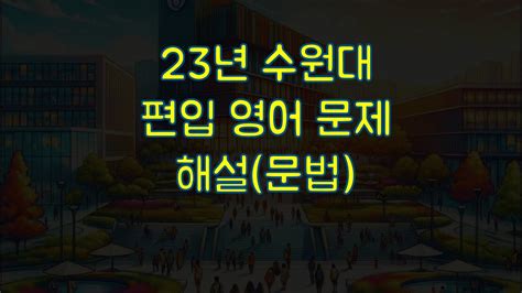 23년 수원대 편입 영어 문제 문법 해설 Youtube